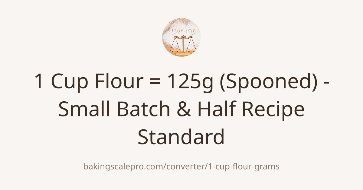 1 Cup Flour = 125g (Spooned) - Small Batch & Half Recipe Standard ...