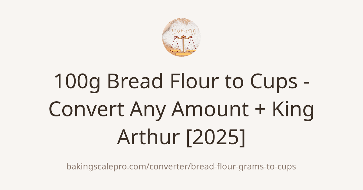 100g Bread Flour to Cups - Convert Any Amount + King Arthur [2025 ...