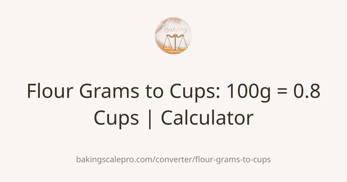 Flour Grams to Cups: 100g = 0.8 Cups | Calculator | Baking Scale Pro